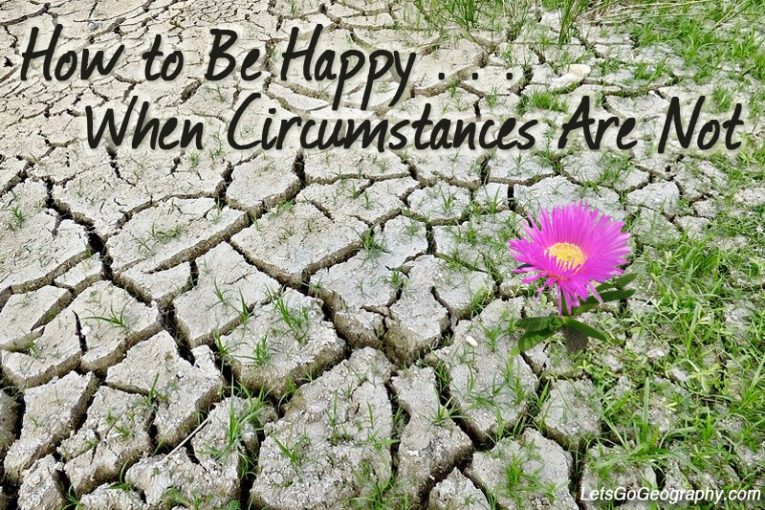How to Be Happy When Circumstances Are Not | Lets Go Geography